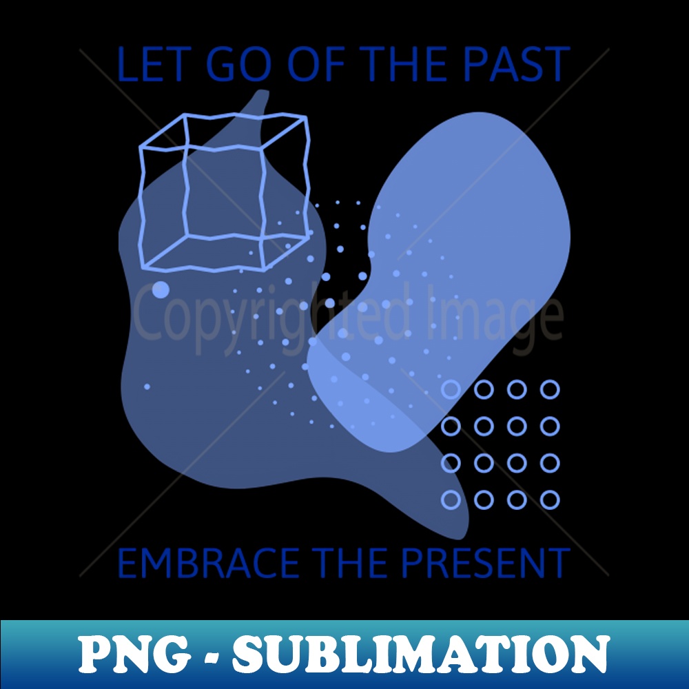 Let Go of the Past Embrace the Present - Digital Sublimation | Inspire ...