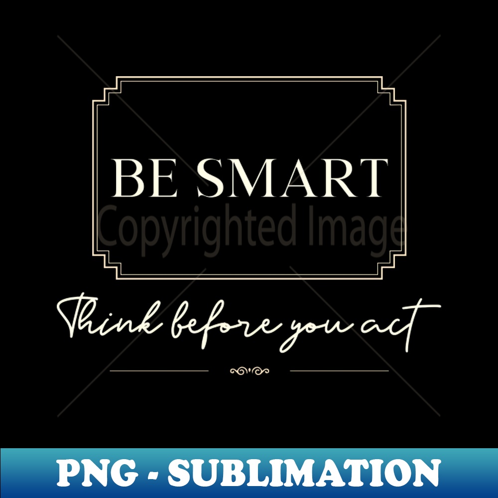 Be smart think before you act - Stylish Sublimation Digital | Inspire Uplift