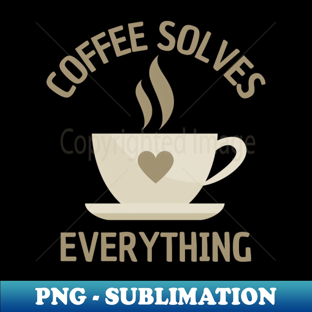 A Cup of Coffee Solves Everything - Stylish Sublimation Digi | Inspire Uplift