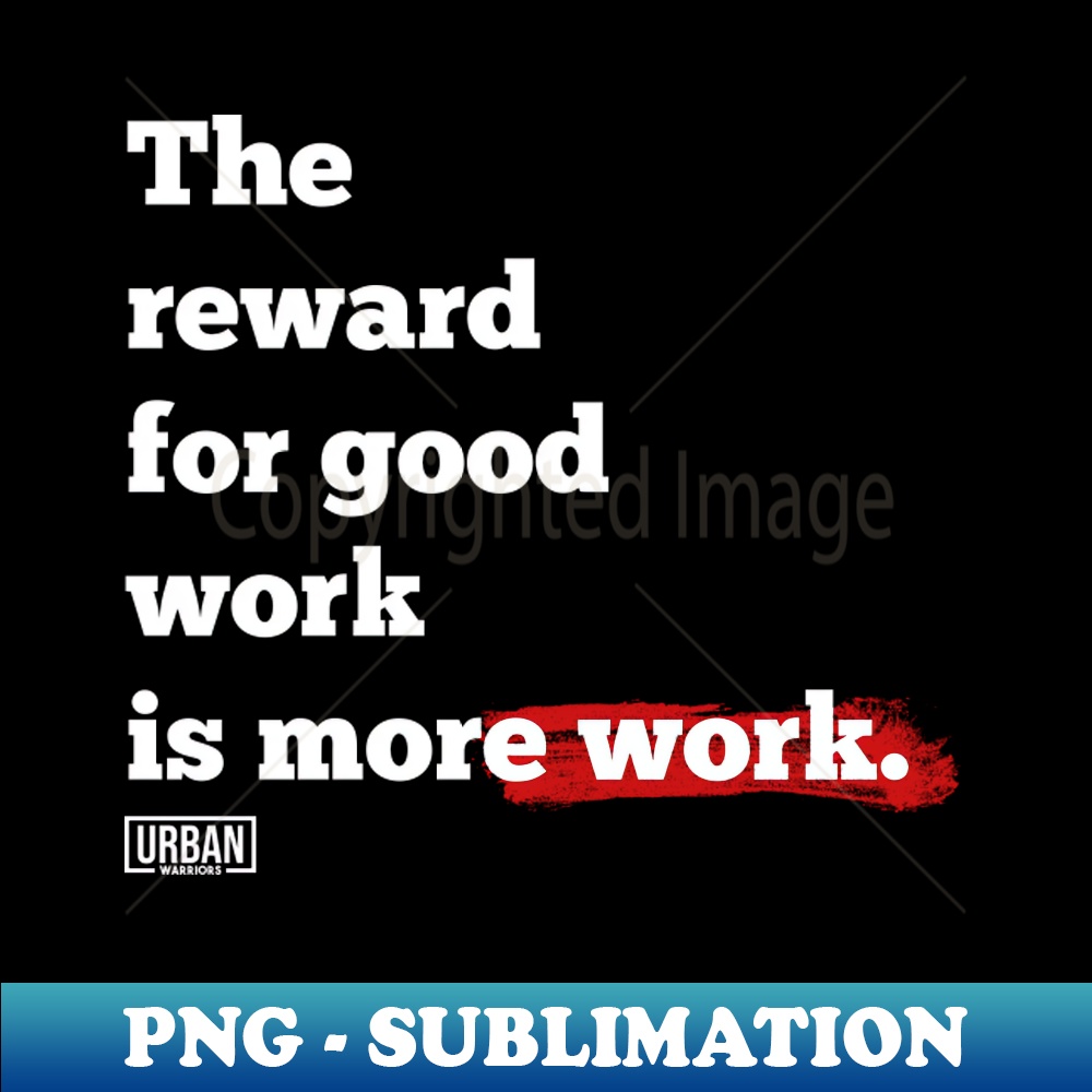 The reward for good work is more work - Exclusive Sublimatio | Inspire ...