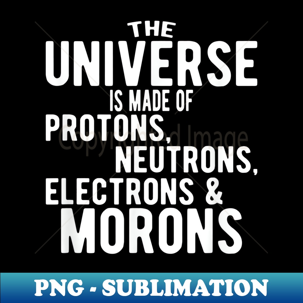 The Universe Is Made Of Protons Neutrons Electrons Morons - | Inspire Uplift