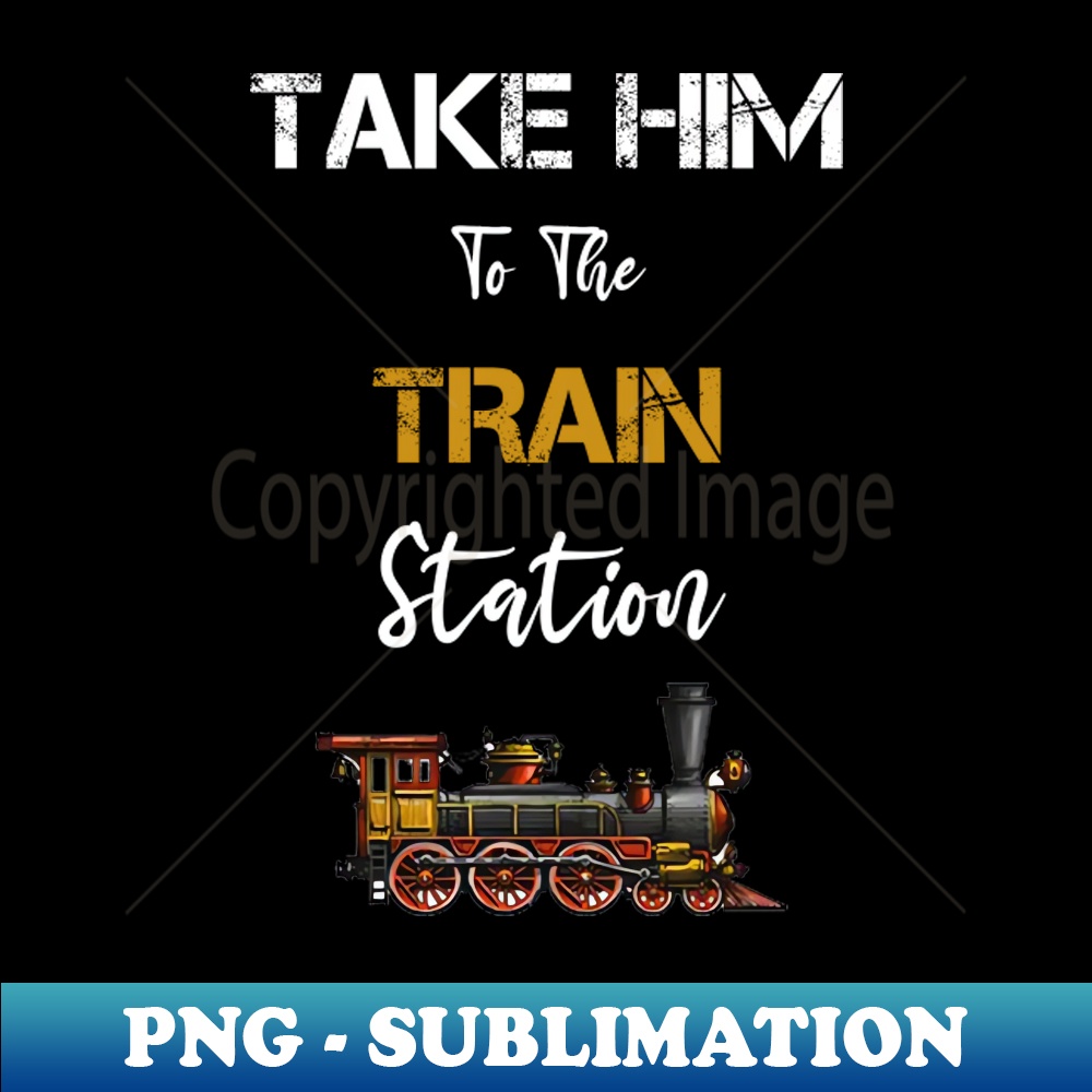 Take Him To The Train Station - Signature Sublimation PNG Fi | Inspire ...