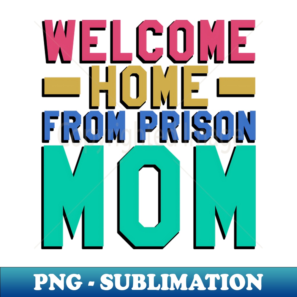 Welcome Home From Prison Mom - PNG Sublimation Digital Downl | Inspire ...