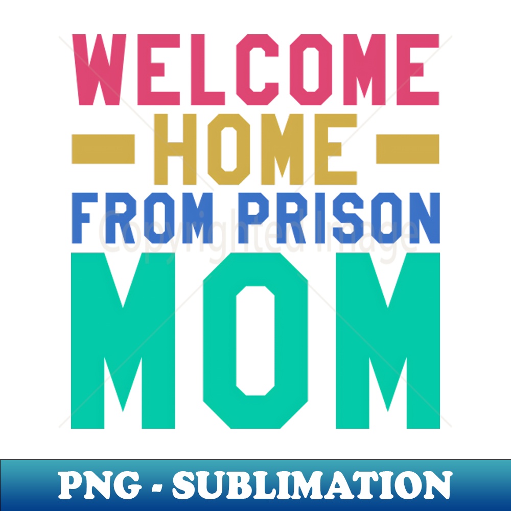 Welcome Home From Prison Mom - Sublimation-Ready PNG File - | Inspire ...