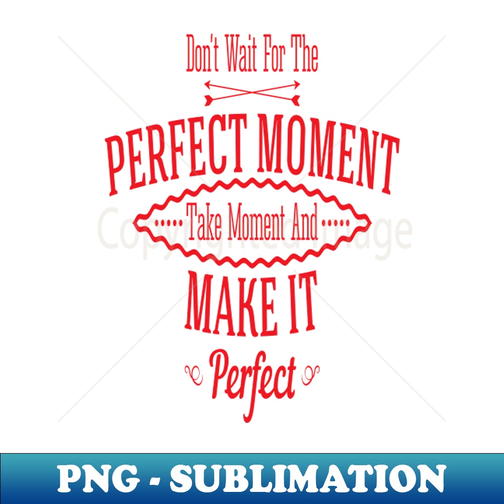 Dont Wait For The Perfect Moment Take Moment Make It Perfect | Inspire ...