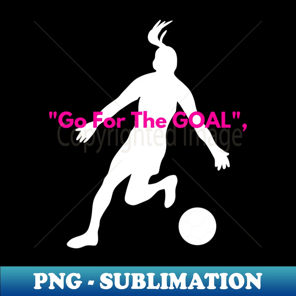 Go for the goal - Exclusive PNG Sublimation Download - Bring | Inspire ...