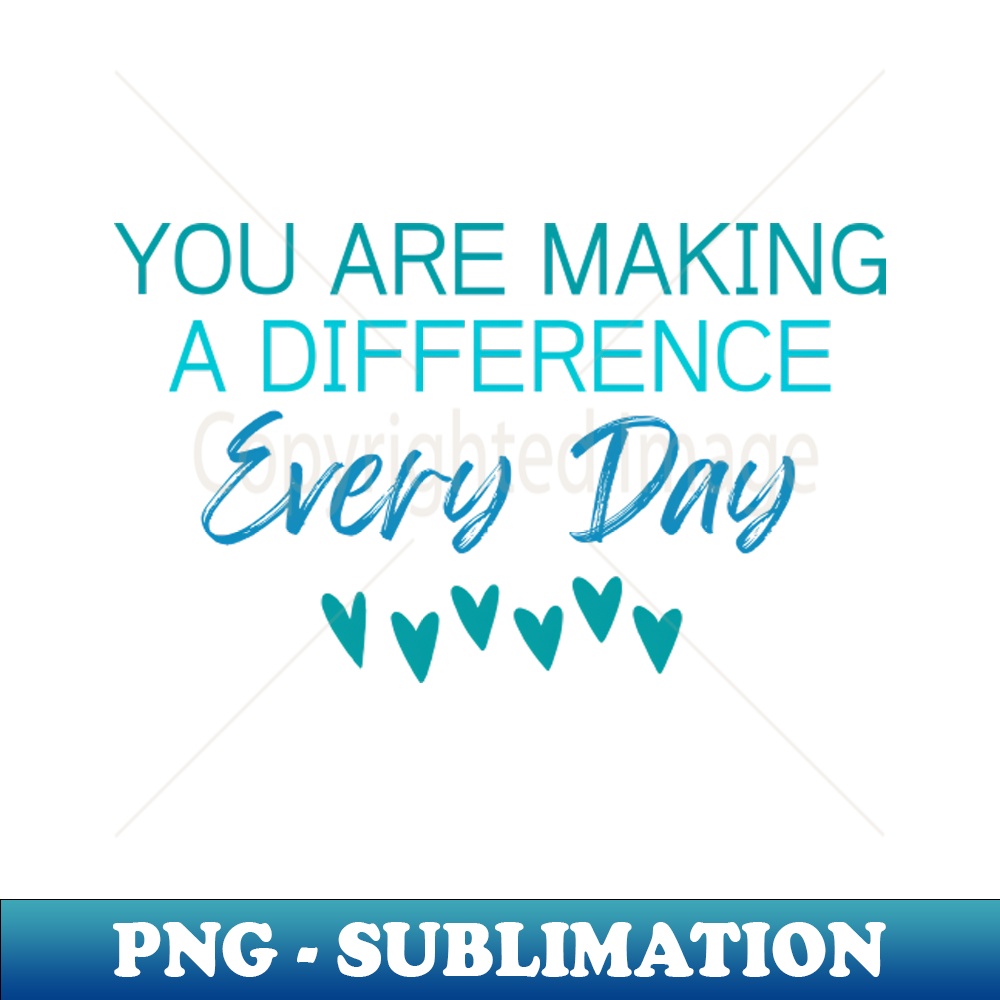 You Are Making A Difference Every Day - Sublimation-Ready PN | Inspire ...