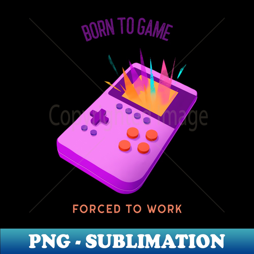 Born to game Forced to work - High-Quality PNG Sublimation D | Inspire ...