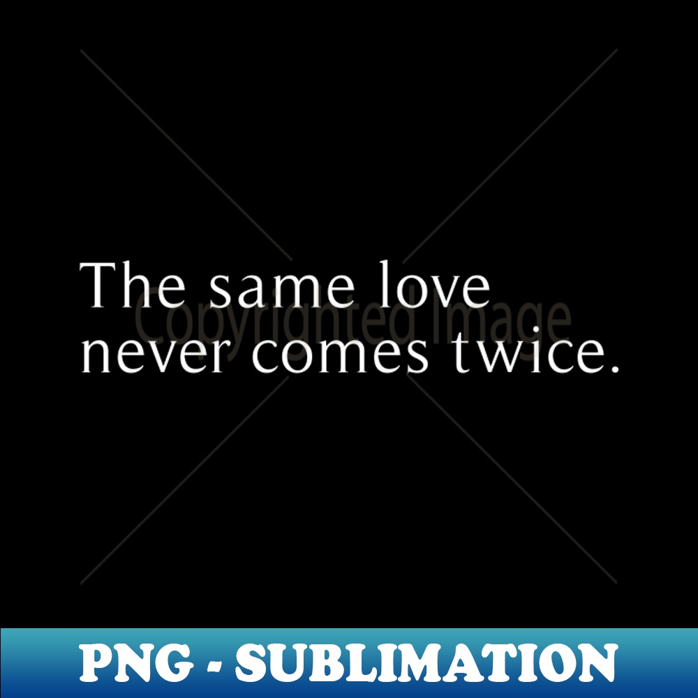 the same love never comes twice - Sublimation-Ready PNG File | Inspire ...
