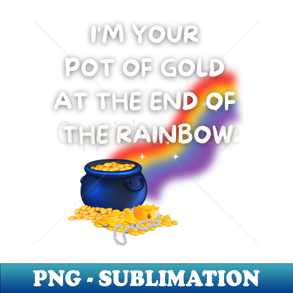 Im Your Pot of Gold at the End of the Rainbow - PNG Sublimat | Inspire ...