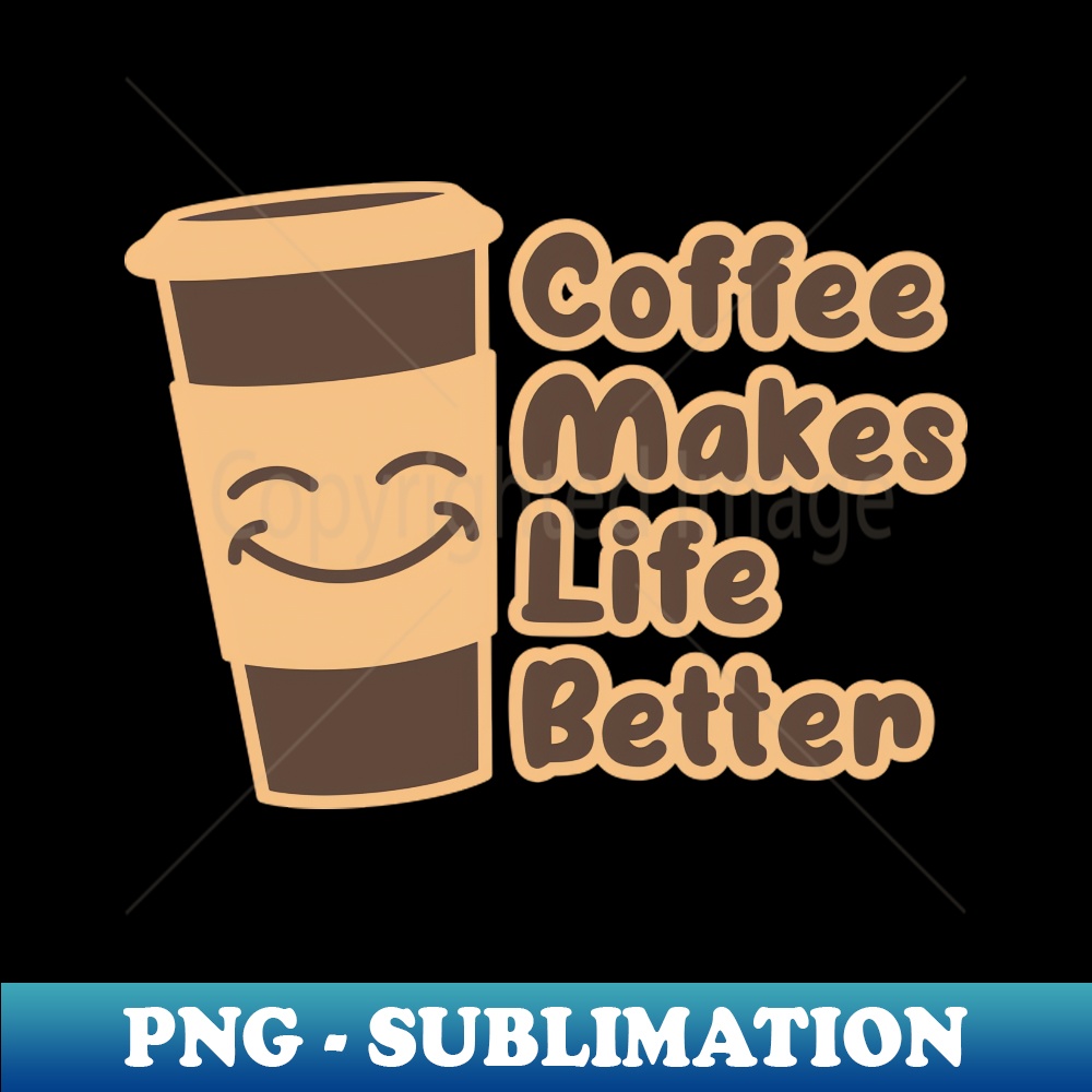 Coffee Makes Life Better - coffee drinker gift - PNG Transpa | Inspire ...