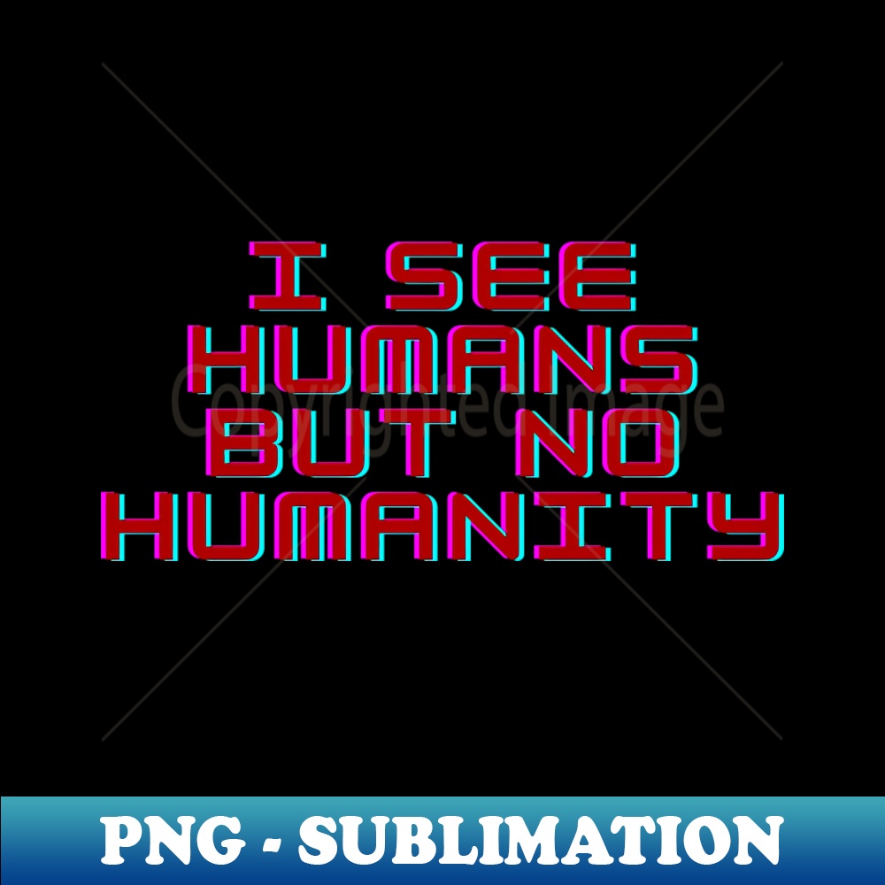 I See Humans But No Humanity - Signature Sublimation PNG Fil | Inspire ...