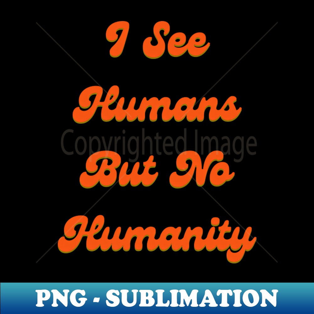 I See Humans But No Humanity - Digital Sublimation Download | Inspire ...