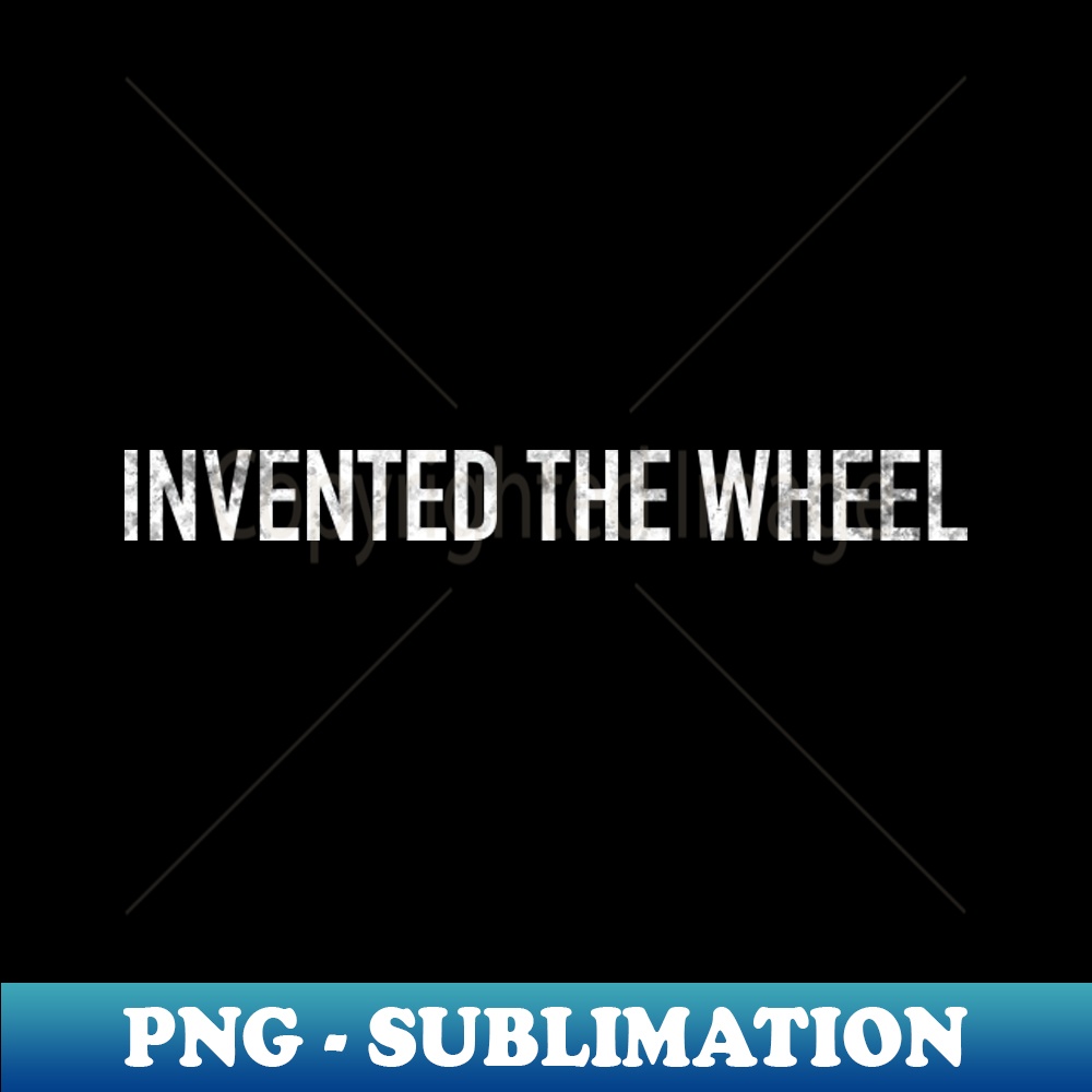 Invented the Wheel - Creative Sublimation PNG Download - Enh - Inspire ...