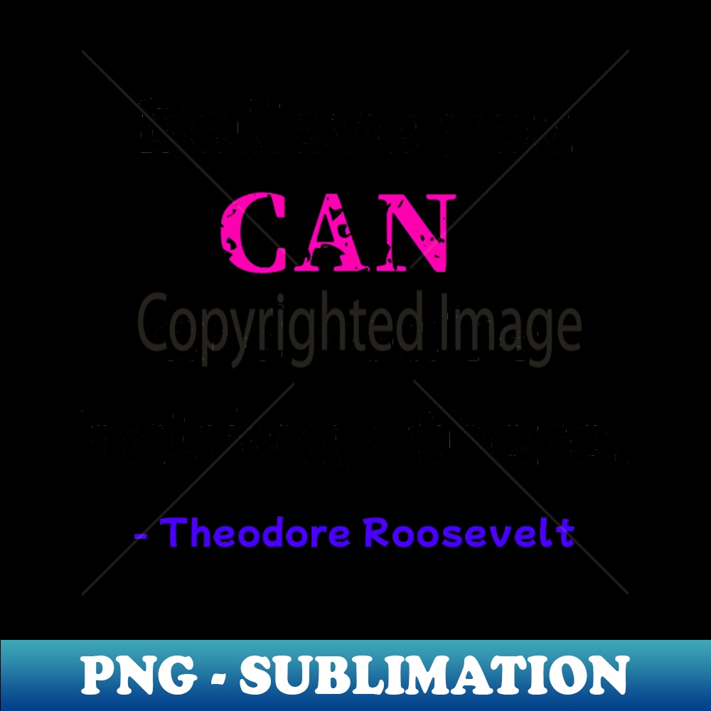Believe You Can - Theodore Roosevelt - PNG Transparent Subli - Inspire ...