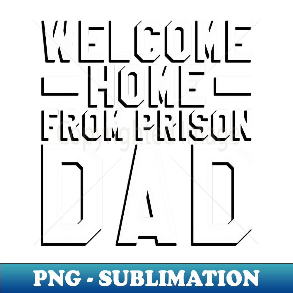 Welcome Home From Prison Dad - Exclusive PNG Sublimation Dow | Inspire ...