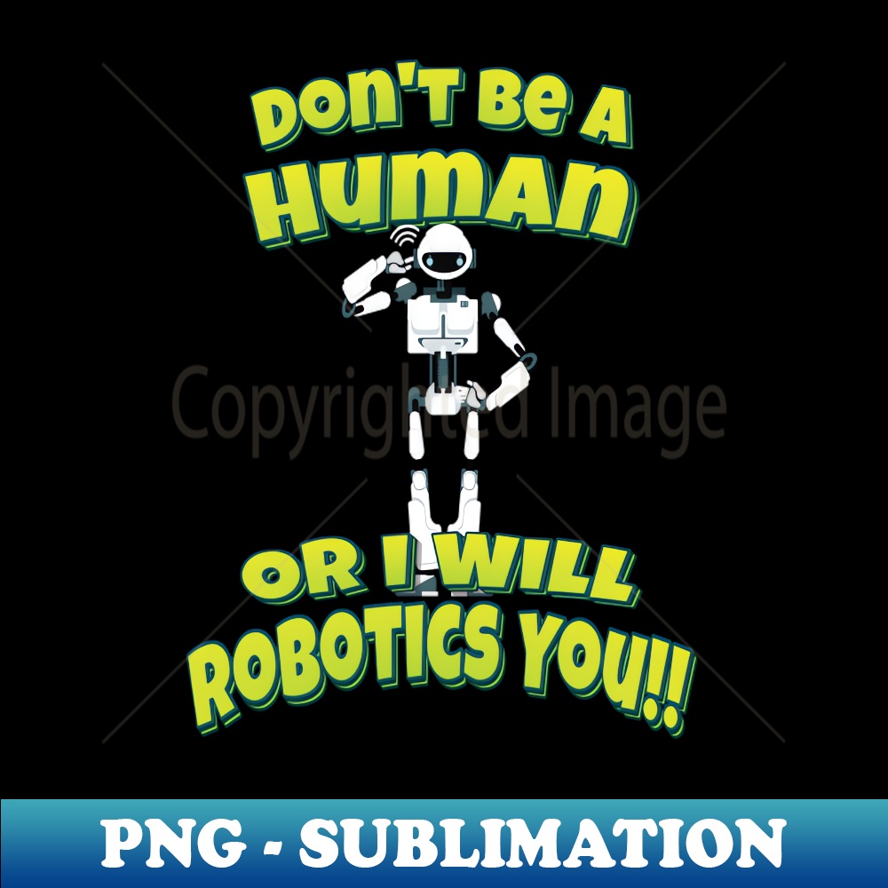 Dont Be A Human Or I Will Robotics You Robots - Sublimation- | Inspire ...