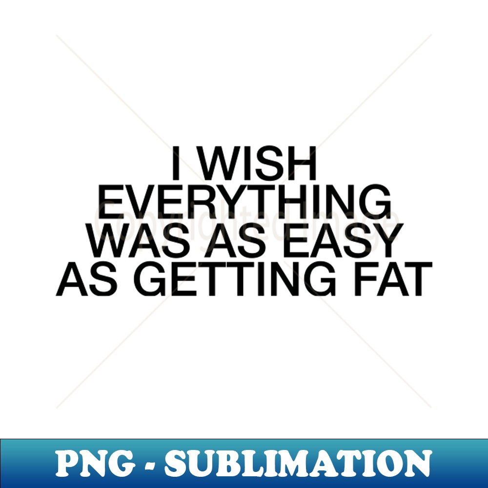 I wish everything was as easy as getting fat quote vibes - | Inspire Uplift