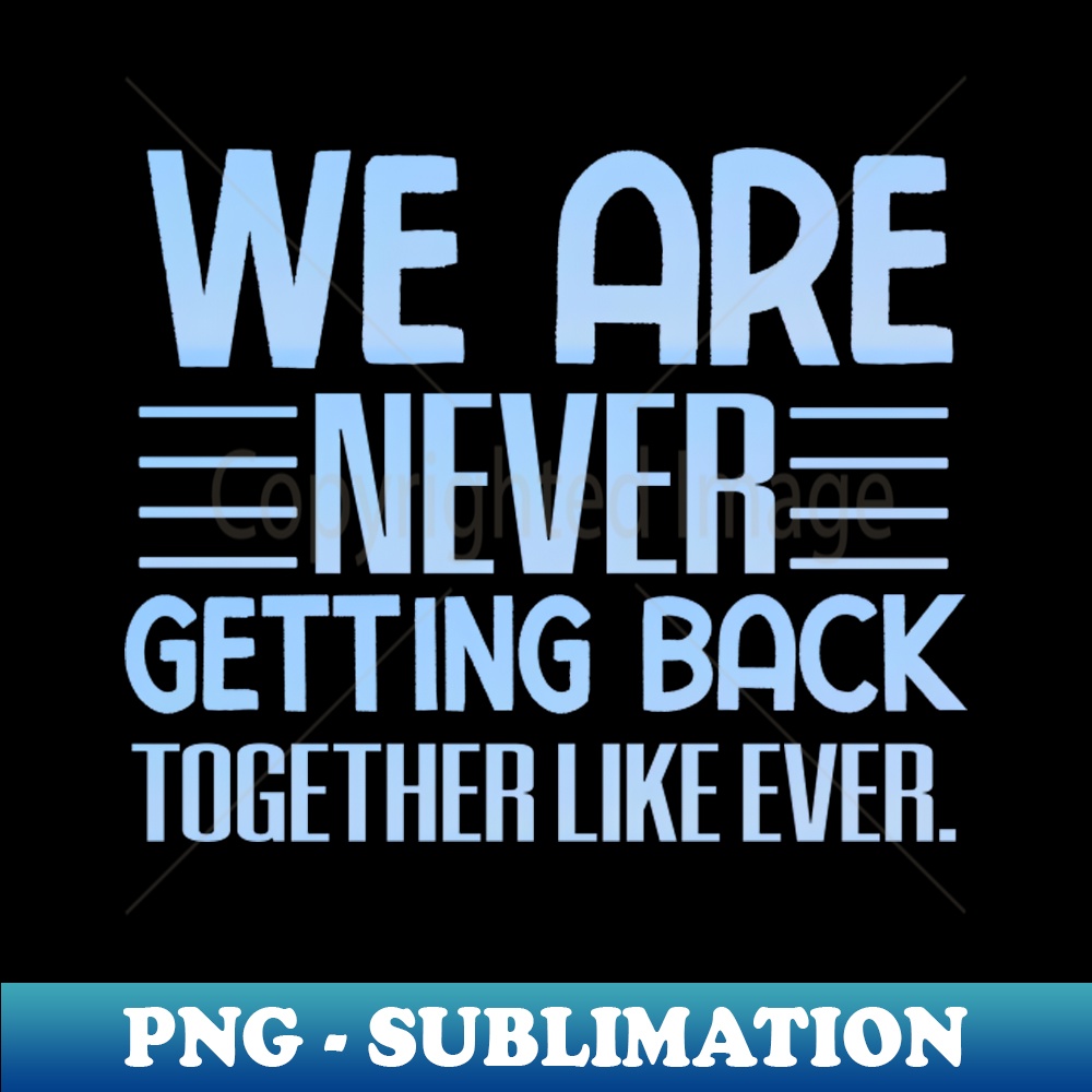 We are never getting back together like ever - Creative Subl | Inspire ...