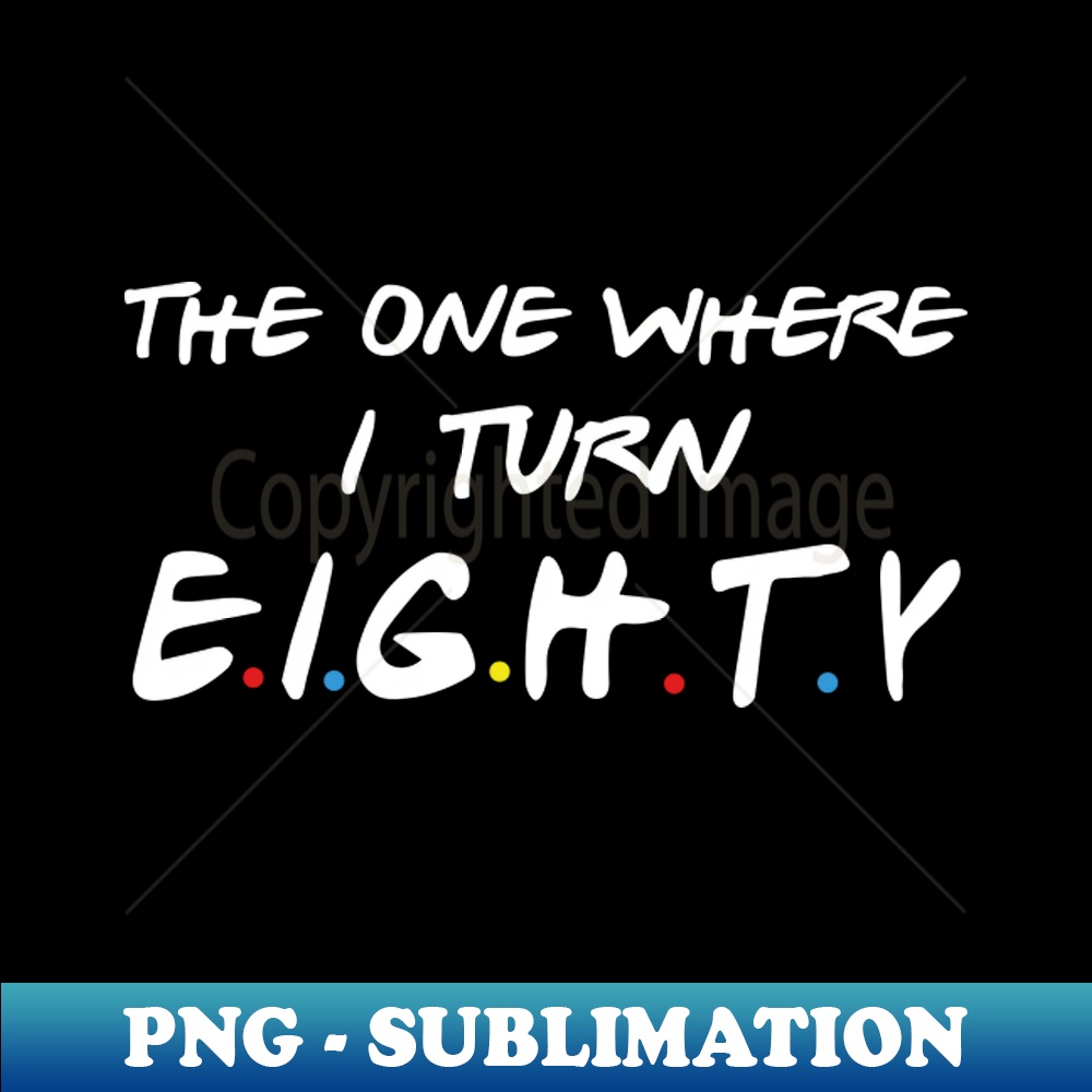 The One Where I Turn Eighty - Digital Sublimation Download F | Inspire ...