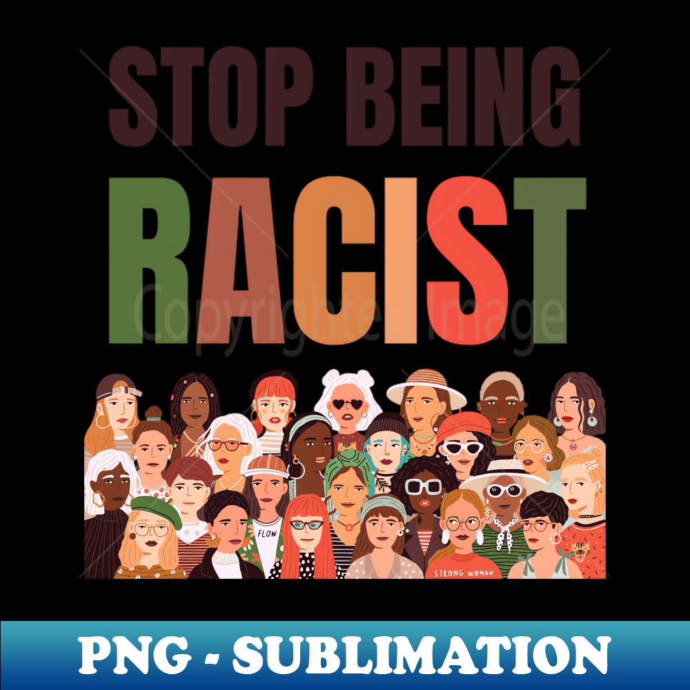 Stop Being Racist Anti-Racism Equality - PNG Sublimation Dig | Inspire ...