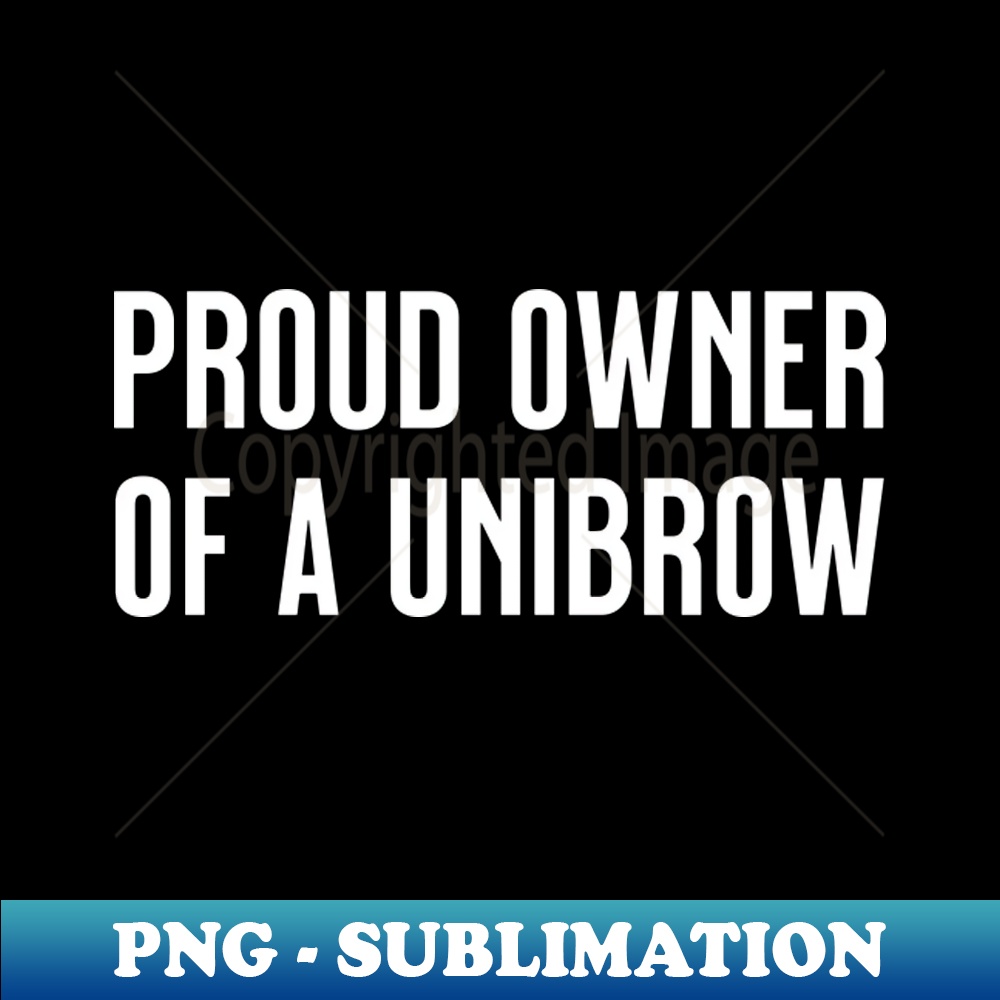Proud owner of a unibrow - Decorative Sublimation PNG File | Inspire Uplift