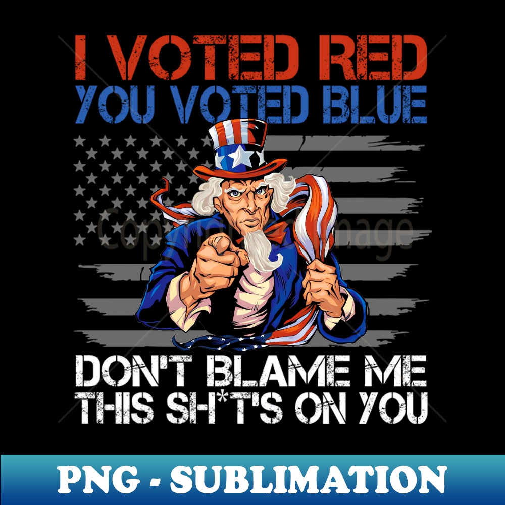 I Voted Red You Voted Blue Don't Blame Me This Shit's On You | Inspire ...