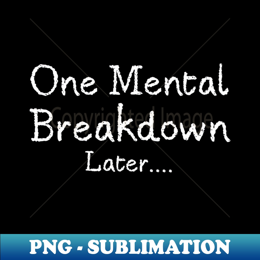 One Mental Breakdown Later - PNG Transparent Sublimation Des | Inspire ...