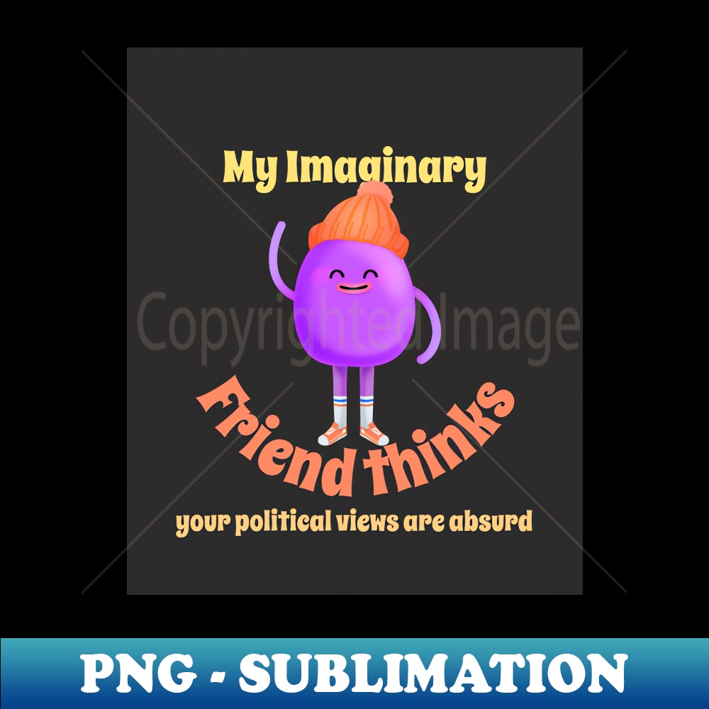 My imaginary friend thinks your political views are absurd. | Inspire ...