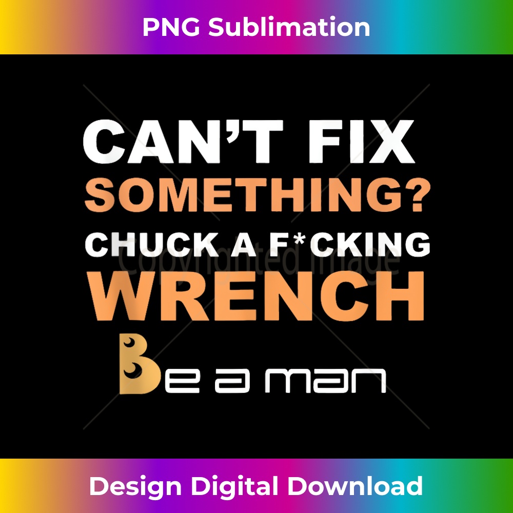 Can't Fix Something Chuck a Wrench Be A Man - Premium PNG Su | Inspire ...