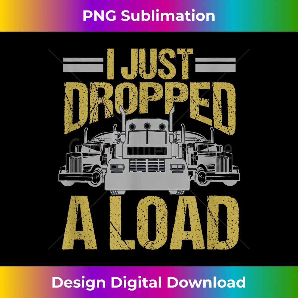 I Just Dropped A Load Funny Truck Driver Gift - Luxe Sublima | Inspire ...