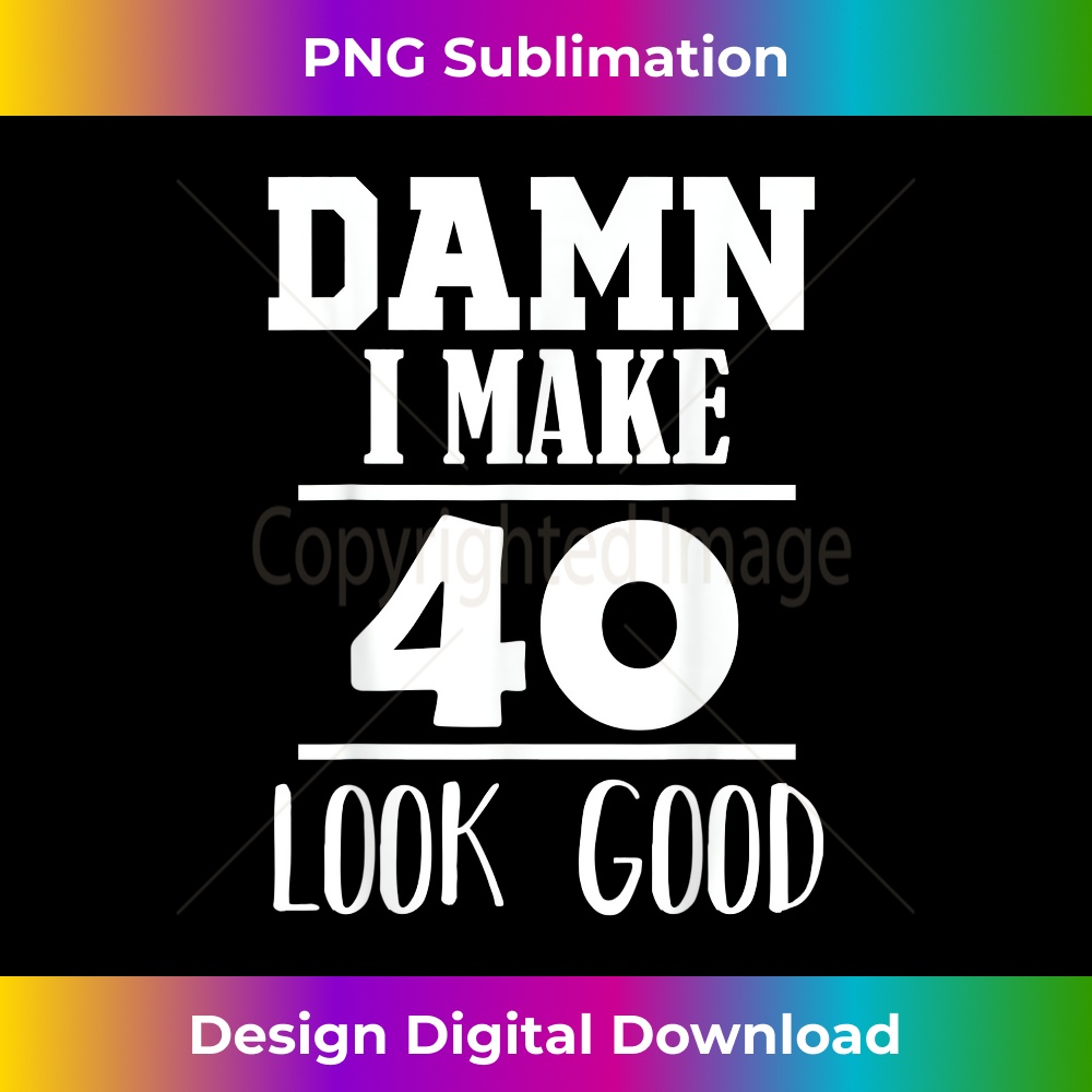 Damn, I Make 40 Look Good Funny 40th Birthday Gift - Sleek S | Inspire ...