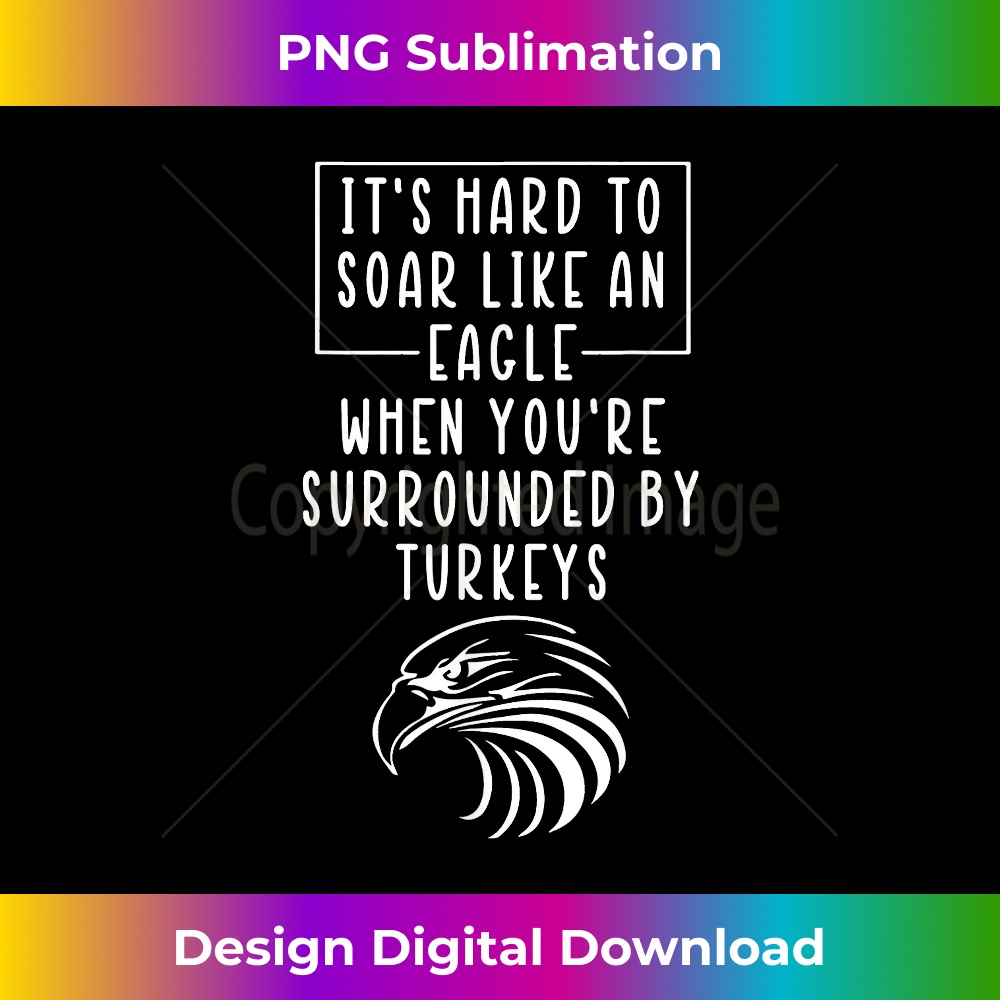 It's Hard To Soar Like An Eagle When Surrounded By Turkeys - | Inspire ...