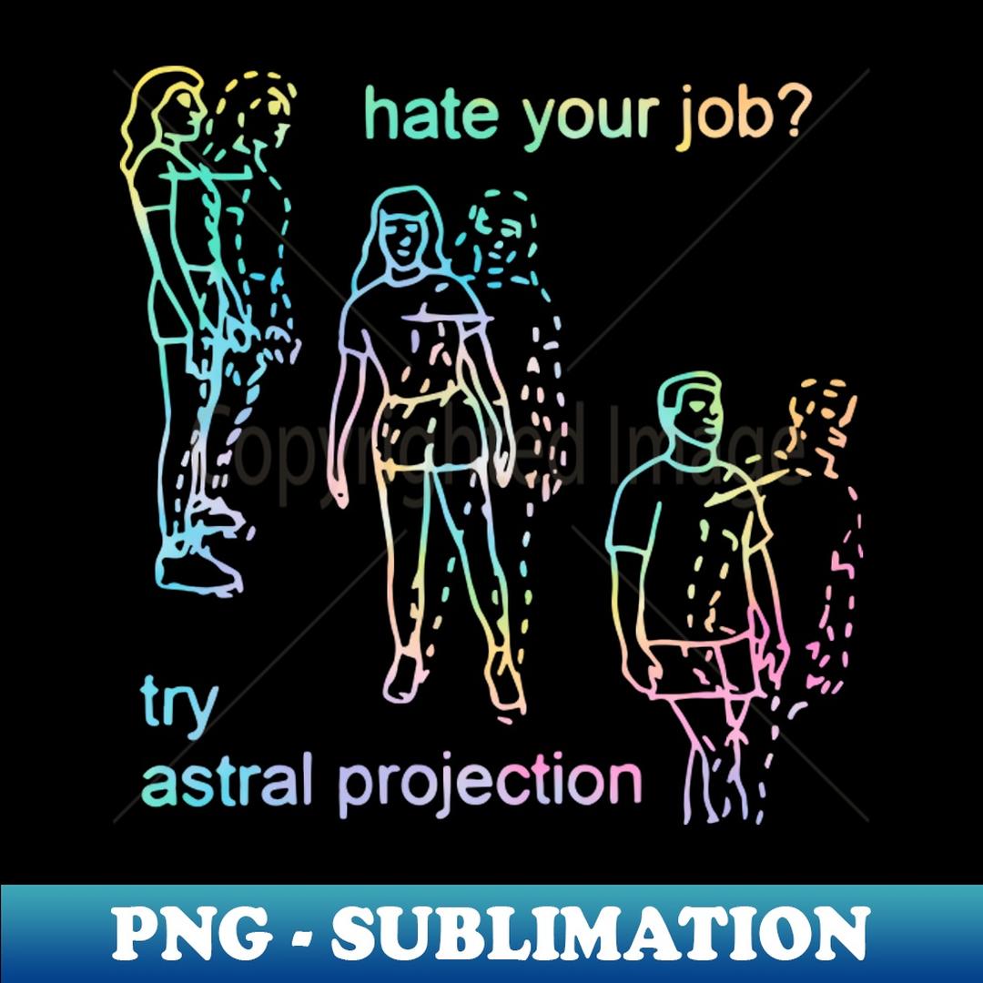 Hate Your Job Try Astral Projection - Exclusive Sublimation | Inspire ...