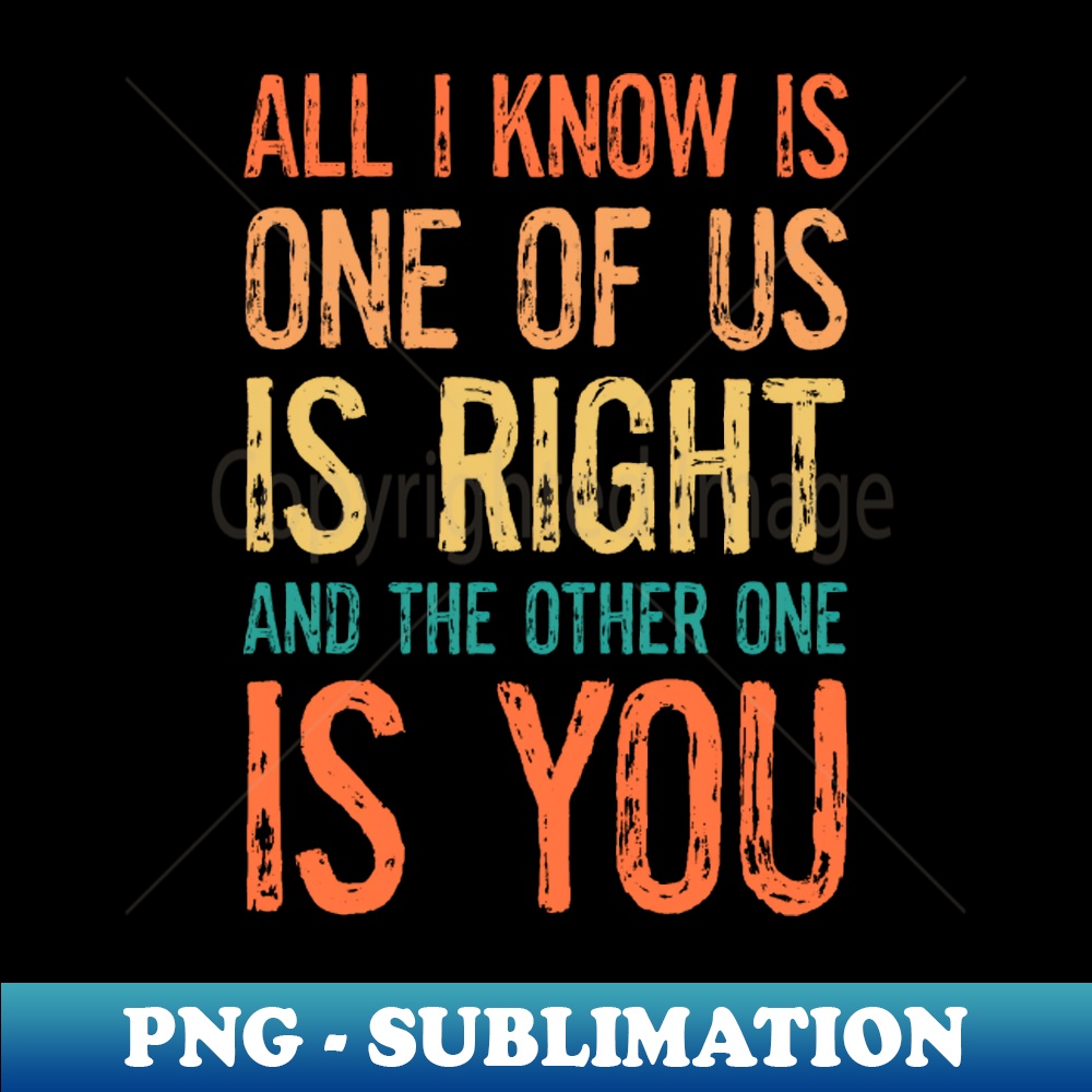 Funny Know It All Always Right One Of Us Is Right The Other | Inspire ...