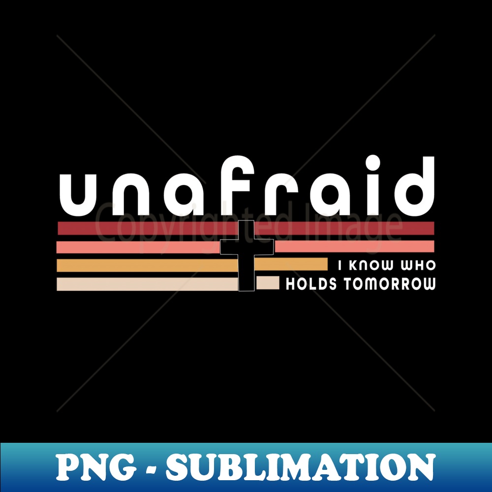 Unafraid I Know Who Holds Tomorrow - Sublimation-Ready PNG F | Inspire ...