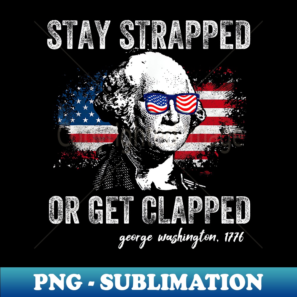 Stay Strapped or Get Clapped George Washington 4th of July - | Inspire ...