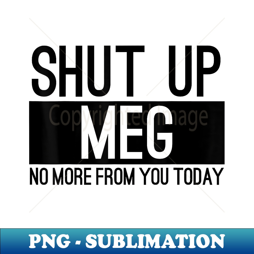 Shut Up Meg No More From You Today Funny - High-Resolution P | Inspire ...