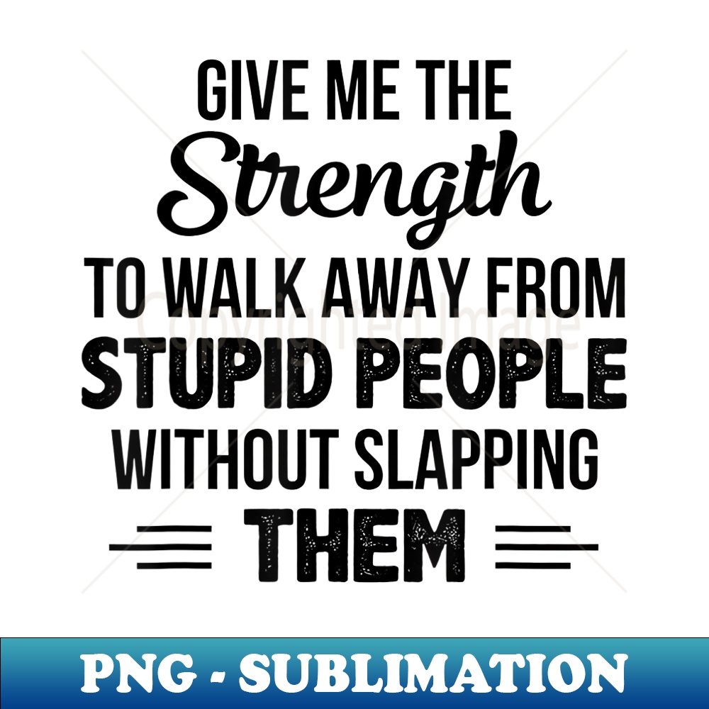 Give Me The Strength to Walk Away From Stupid People - PNG S | Inspire ...