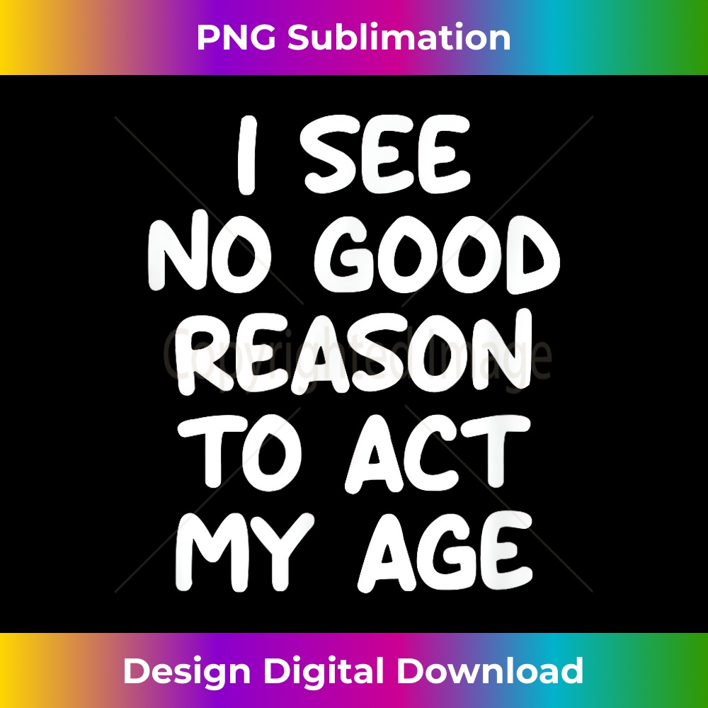 Funny, I See No Good Reason To Act My Age, Joke Sarcastic - | Inspire ...