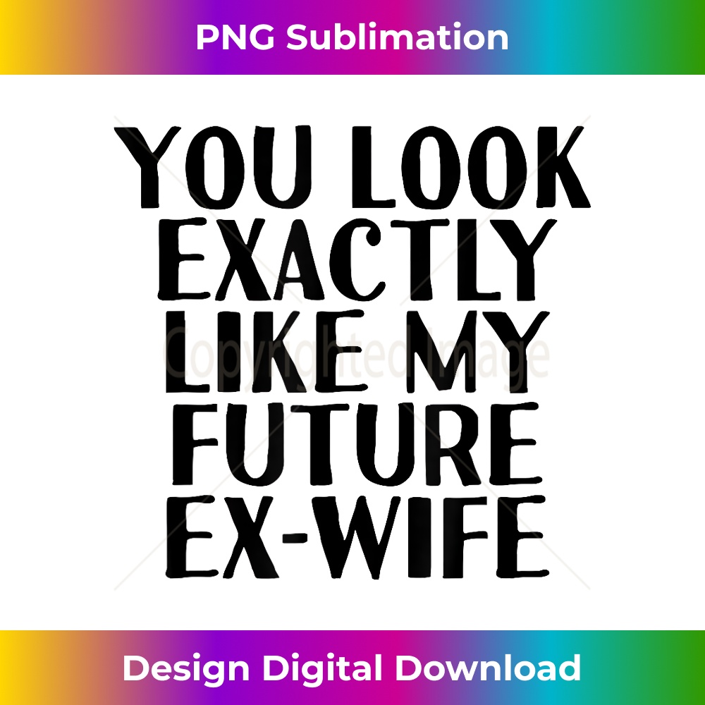 LOOK EXACTLY LIKE FUTURE EX-WIFE Funny Pick-Up Gift Idea - C | Inspire ...