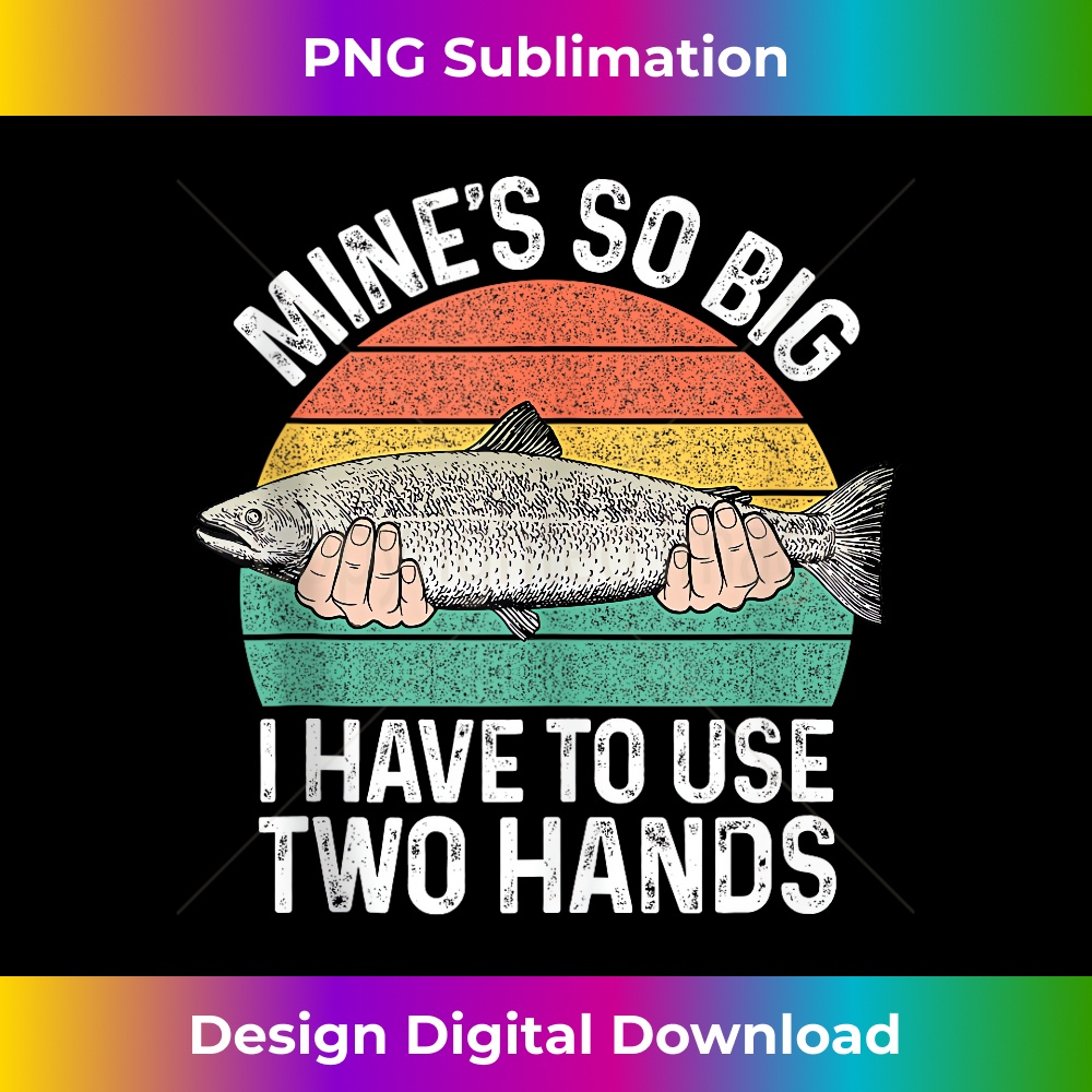 Mine's So Big I Have To Use Two Hands Funny Salmon Fishing T | Inspire ...