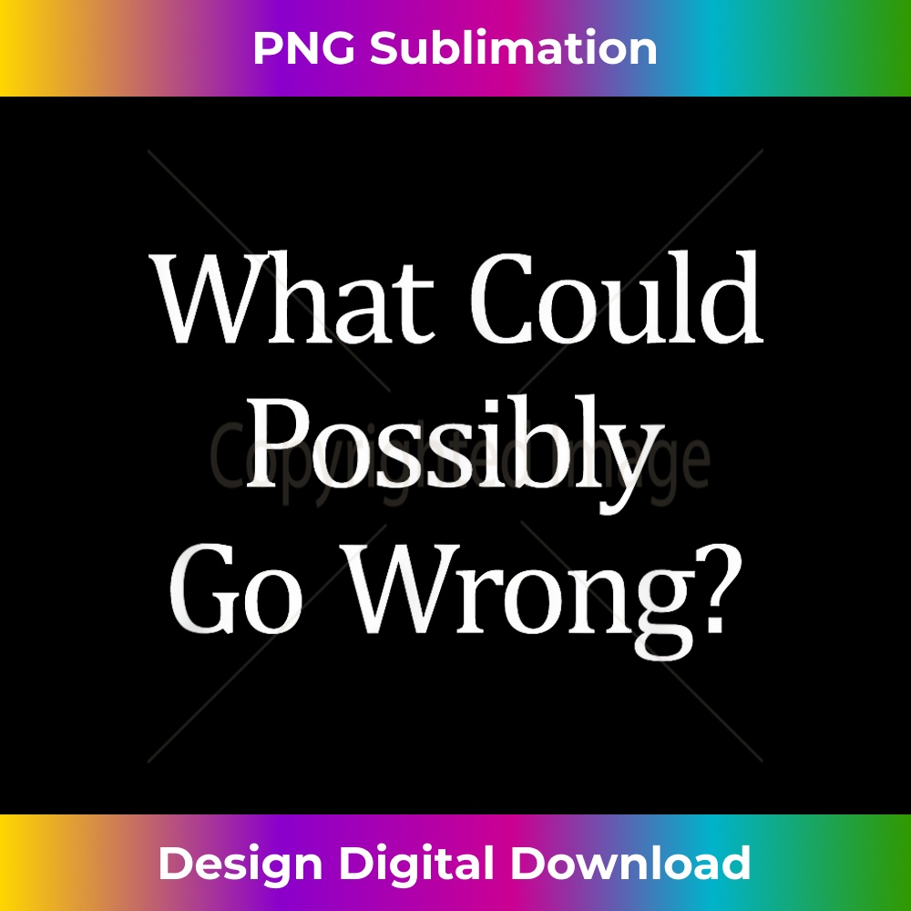 What Could Possibly Go Wrong - - Eco-Friendly Sublimation PN | Inspire ...