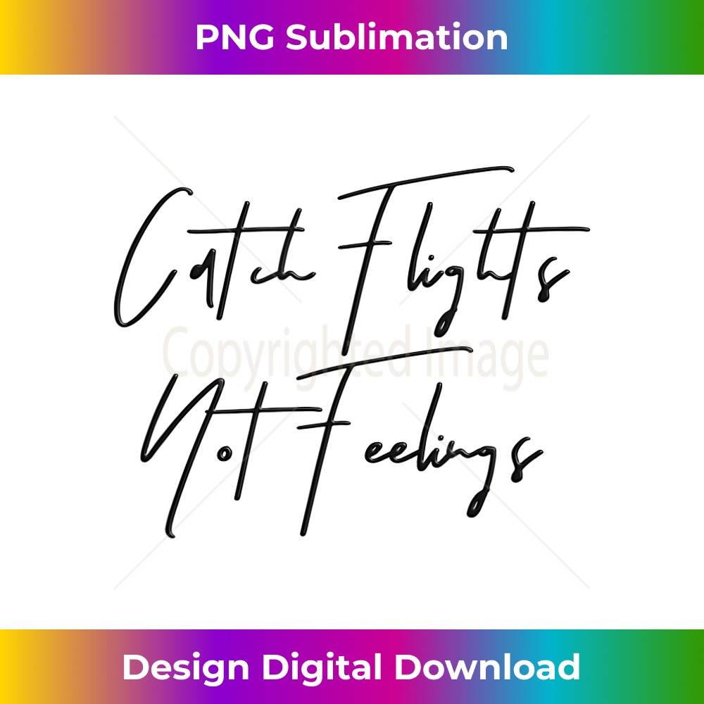 Catch Flights Not Feelings - Deluxe PNG Sublimation Download | Inspire ...