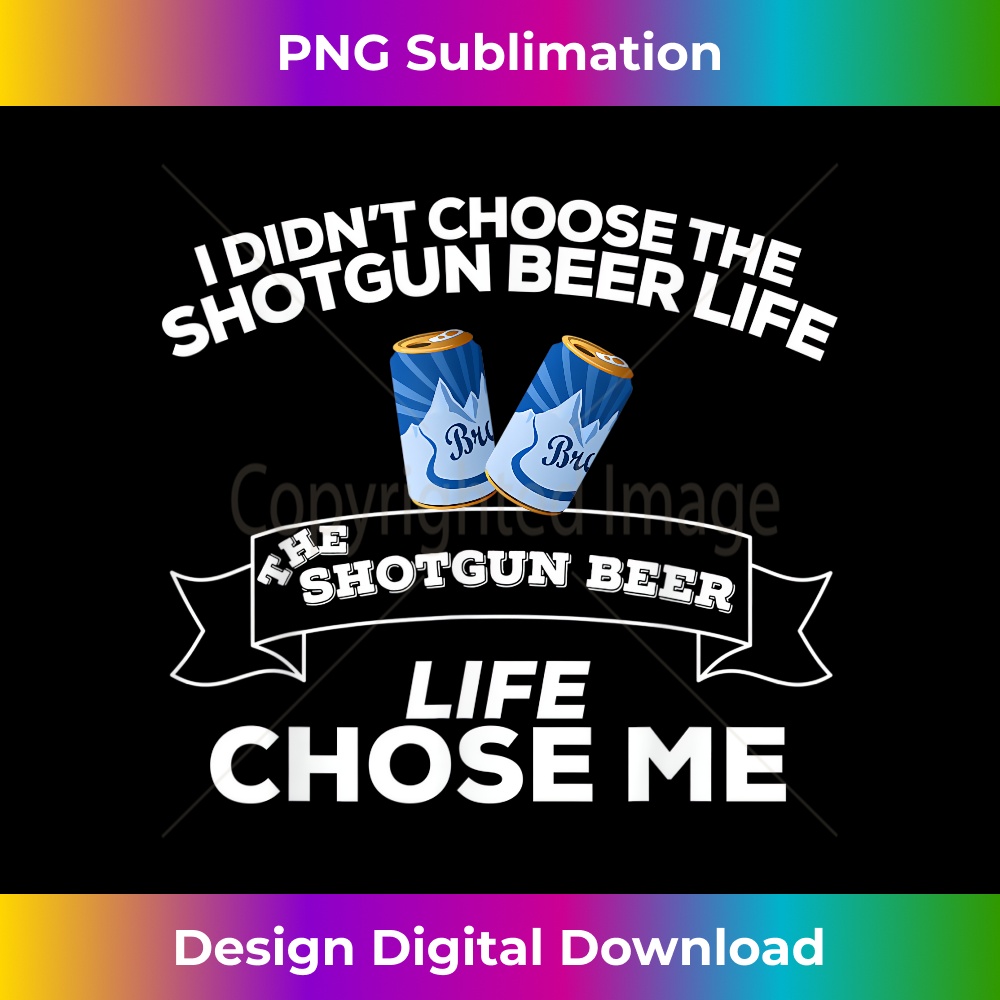 I Didn't Choose Shotgun Beer Life Shotgun Beer Life Chose Me | Inspire ...