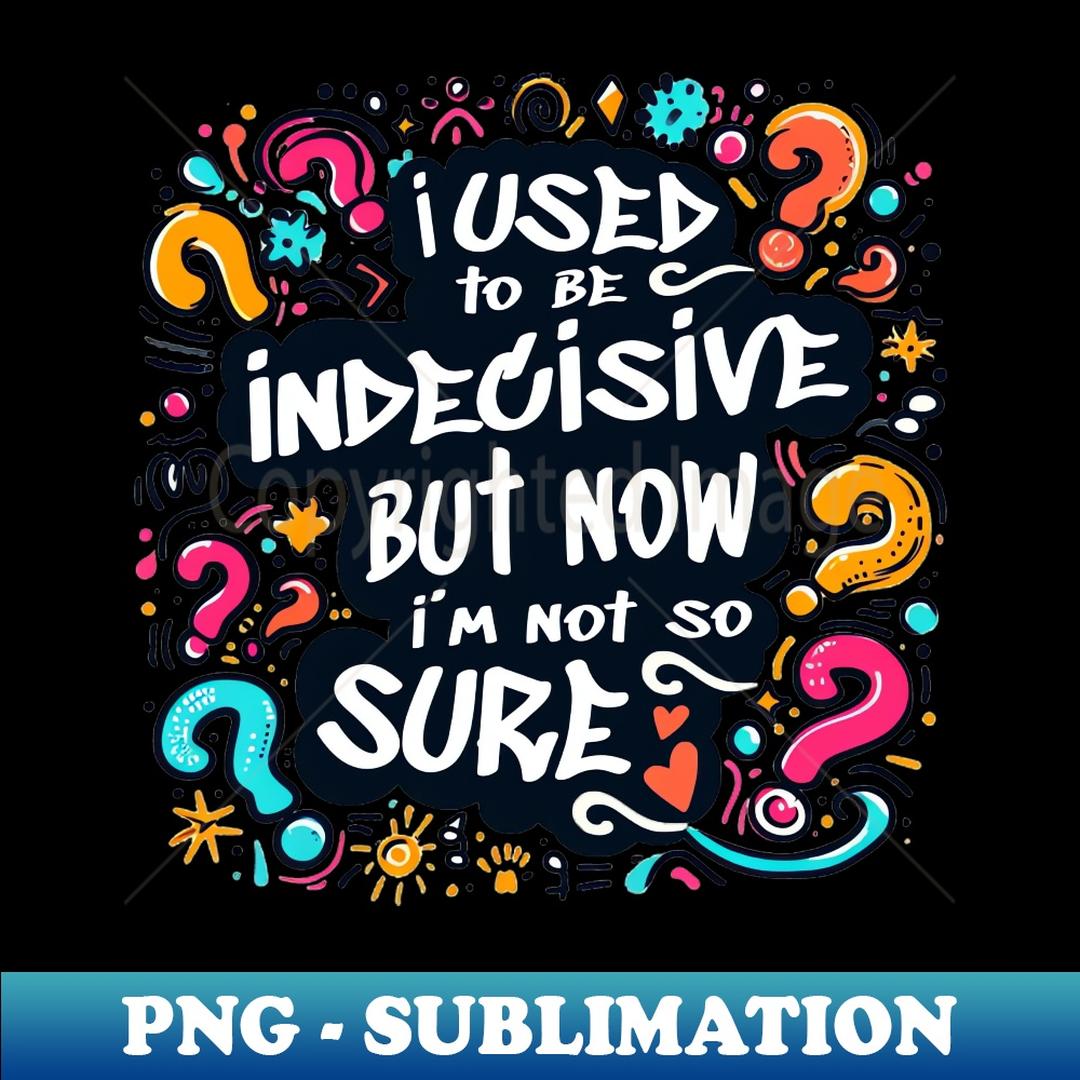 I Used To Be Indecisive But Now I'm Not So Sure - PNG Transp | Inspire ...