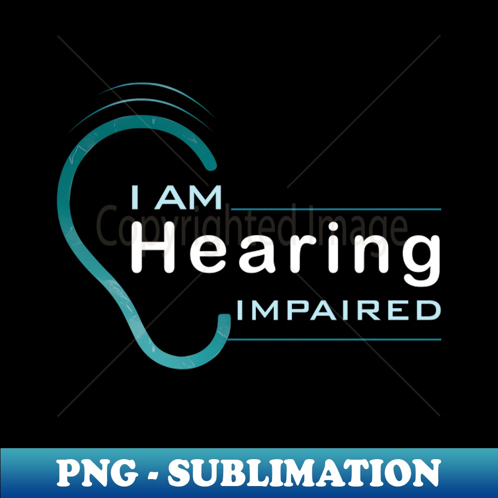 I am hearing impaired - PNG Transparent Sublimation File | Inspire Uplift