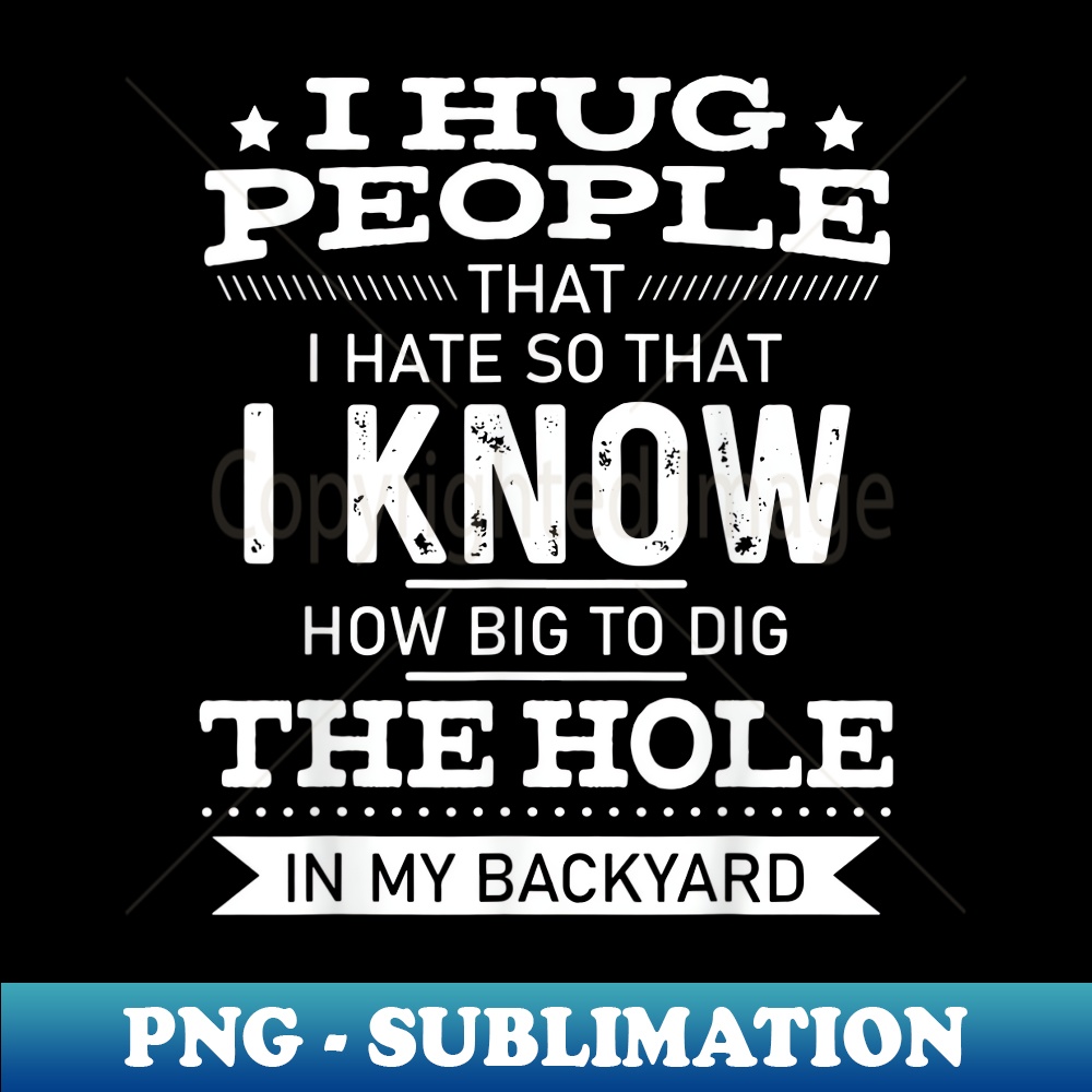 I Hug People That I Hate So That I Know How Big To Dig The - | Inspire ...