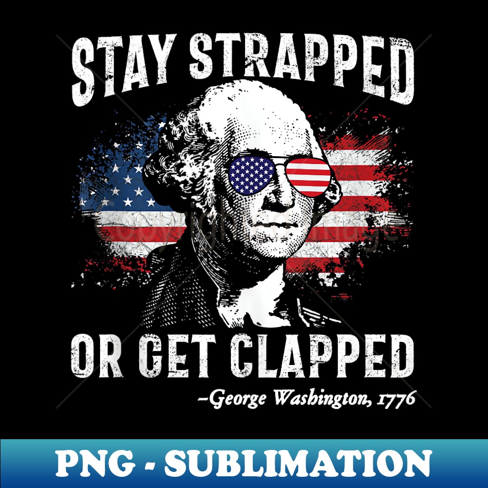 Stay Strapped Or Get Clapped George Washington 4th Of July - | Inspire ...