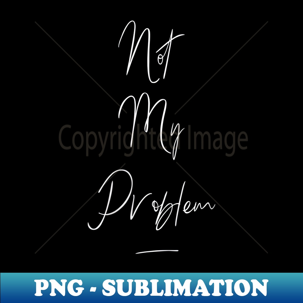 s That's Not My Problem Funny Sarcastic - Modern Sublimation | Inspire ...